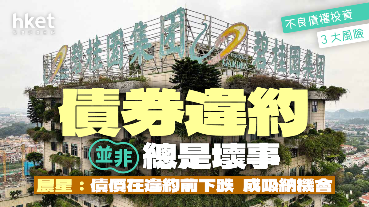 內房危機債券違約並非總是壞事 晨星吸納機會 債價總在違約前下跌