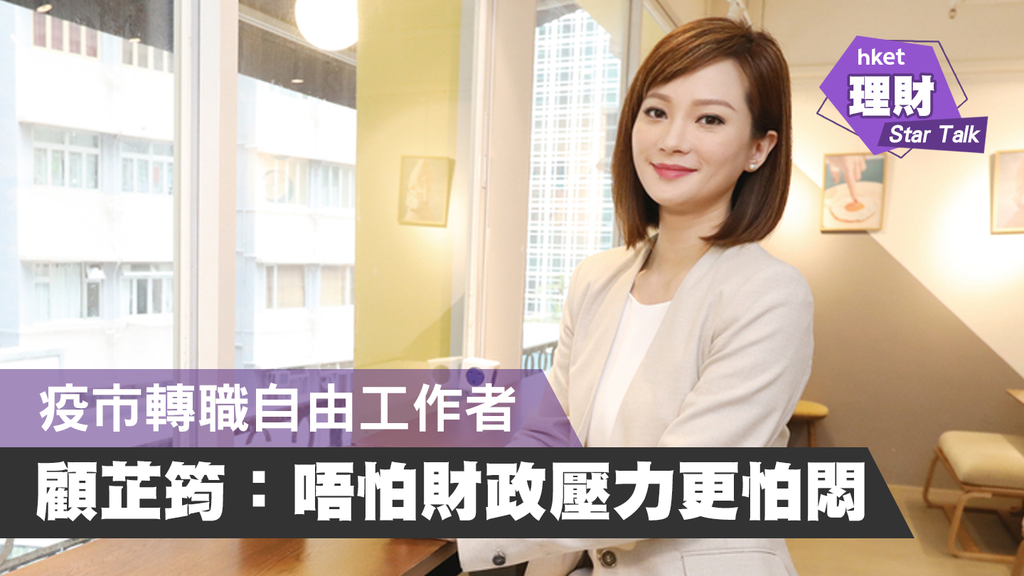 【理財Star Talk】疫市轉職自由工作者 前財經主播顧芷筠：唔怕財政壓力更怕悶