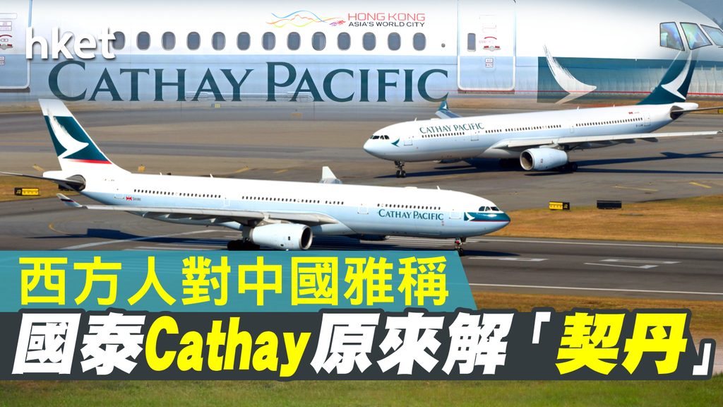 國泰航空英文名Cathay點解？西方人對中國舊式雅稱