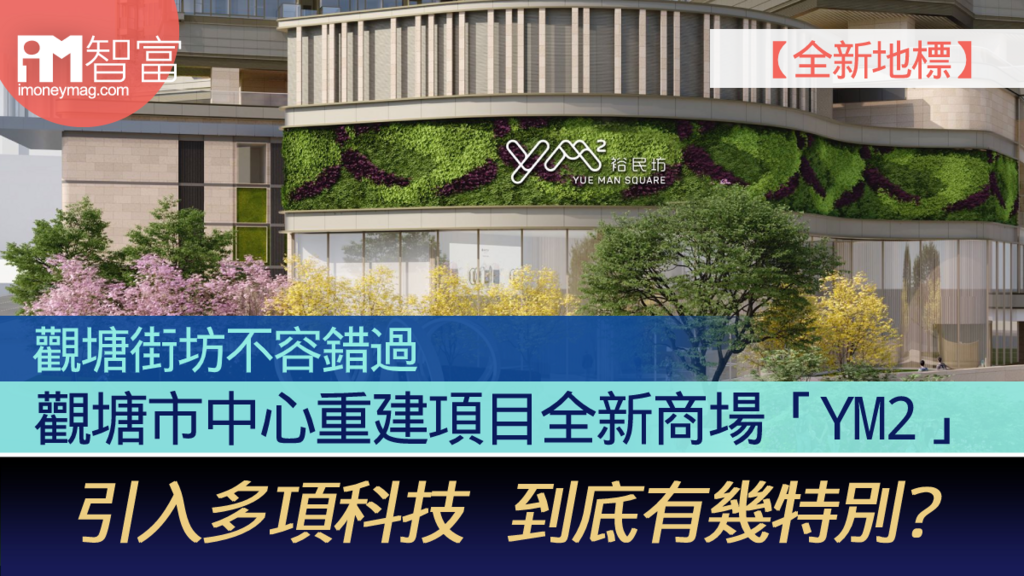 【全新地標】觀塘街坊不容錯過 觀塘裕民坊重建項目全新商場「YM2」 引入多項智慧科技 到底有幾特別?