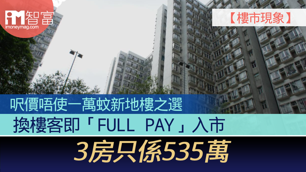 【樓市現象】呎價唔使一萬蚊新地樓之選 換樓客即「FULL PAY」入市 3房只係535萬