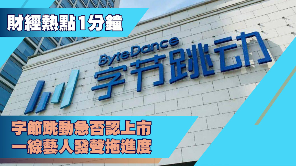 【抖音母企】字節跳動否認上市 一線藝人、長視頻平台發聲指侵權拖進度（附短片）