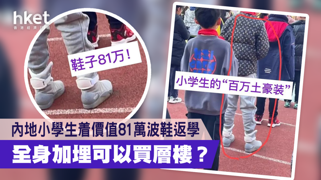 【網上熱話】內地小學生着價值81萬球鞋返學 全身加埋可以買層樓？