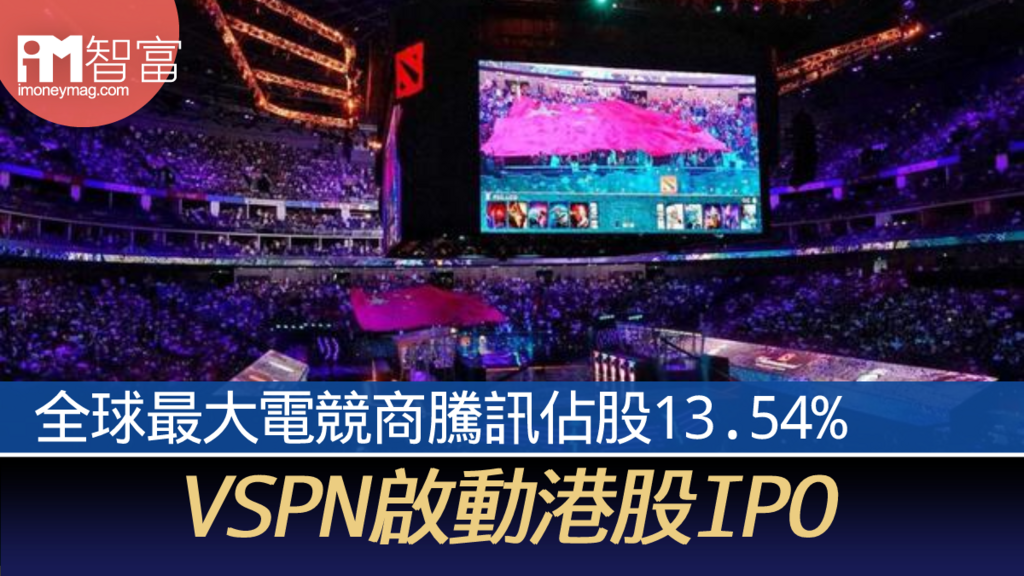 【新股IPO】全球最大電競商騰訊佔股13.54% VSPN啟動港股IPO