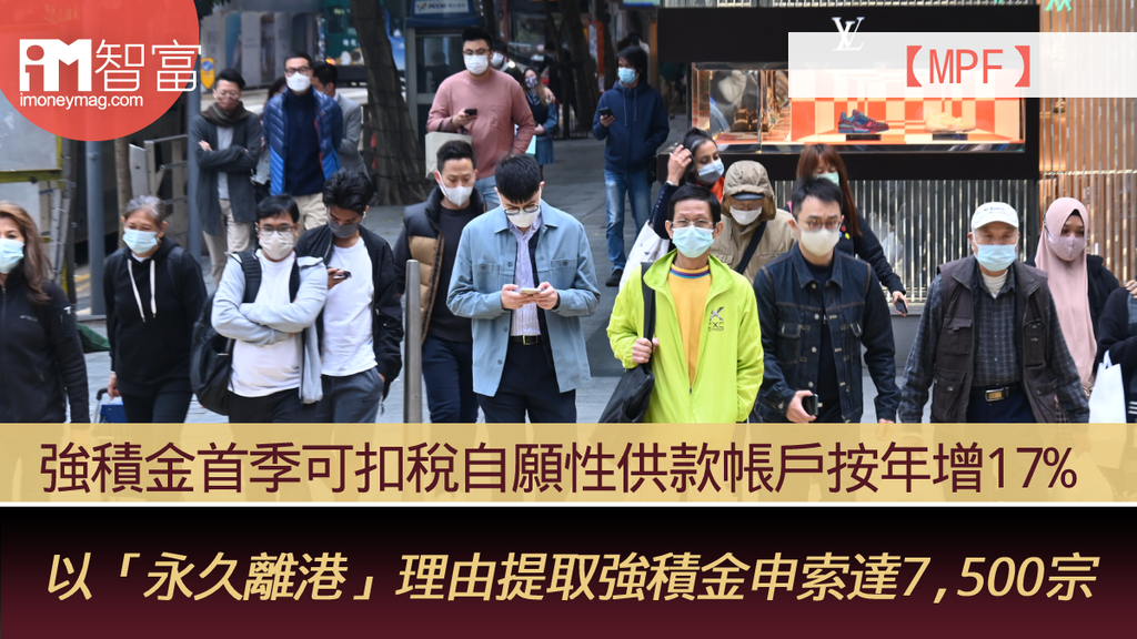 【MPF】強積金首季可扣稅自願性供款帳戶按年增17% 以「永久離港」理由提取強積金申索達7,500宗