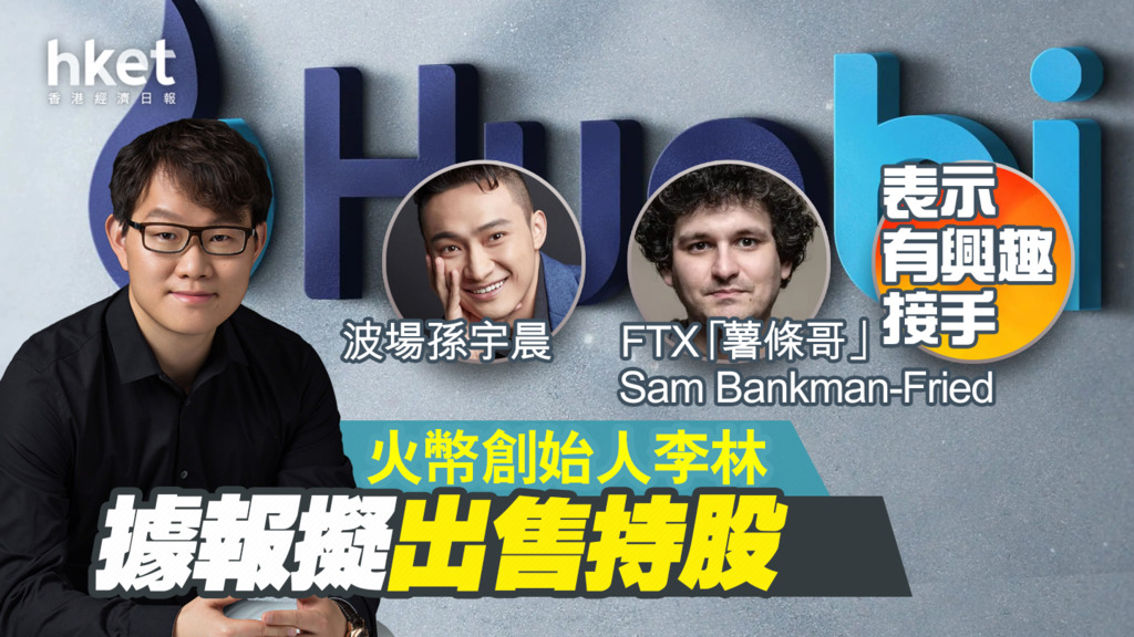 【加密貨幣】火幣創始人李林據報擬出售持股 波場孫宇晨、FTX「薯條哥」Sam Bankman-Fried有興趣接手