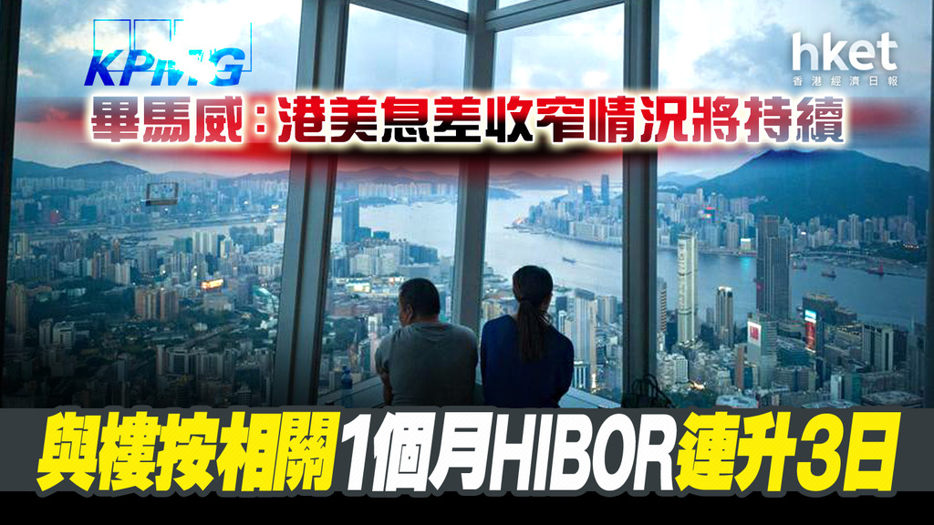 【港元拆息】與樓按相關1個月HIBOR連升3日 畢馬威：港美息差收窄情況將持續