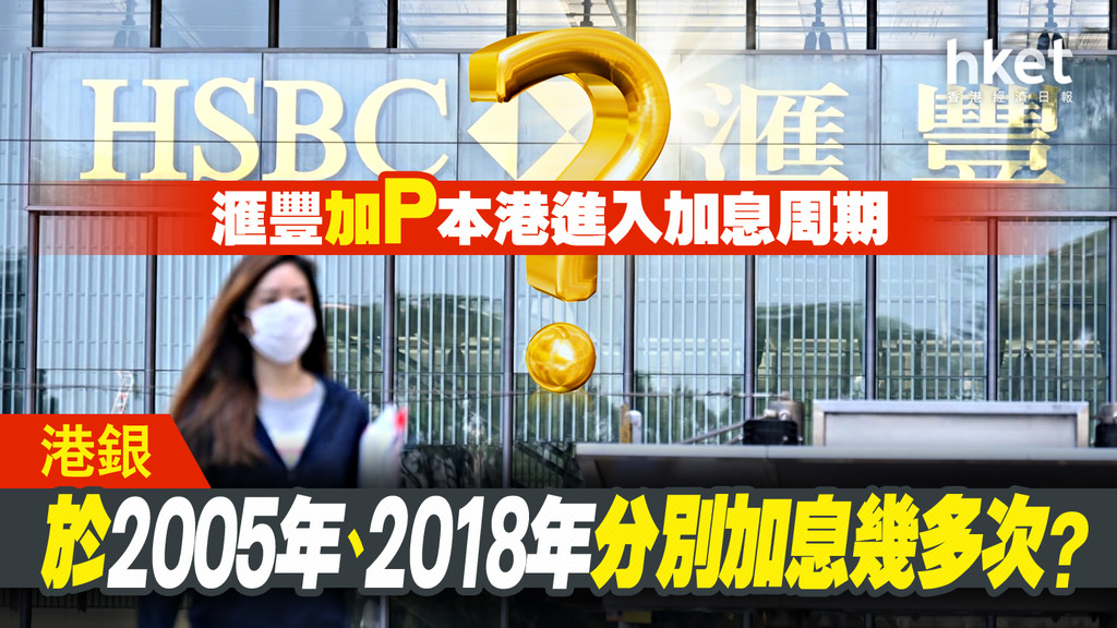 【小知識│加息】HSBC滙豐加P本港進入加息周期 港銀於2005年周期、2018年周期分別加息幾多次？