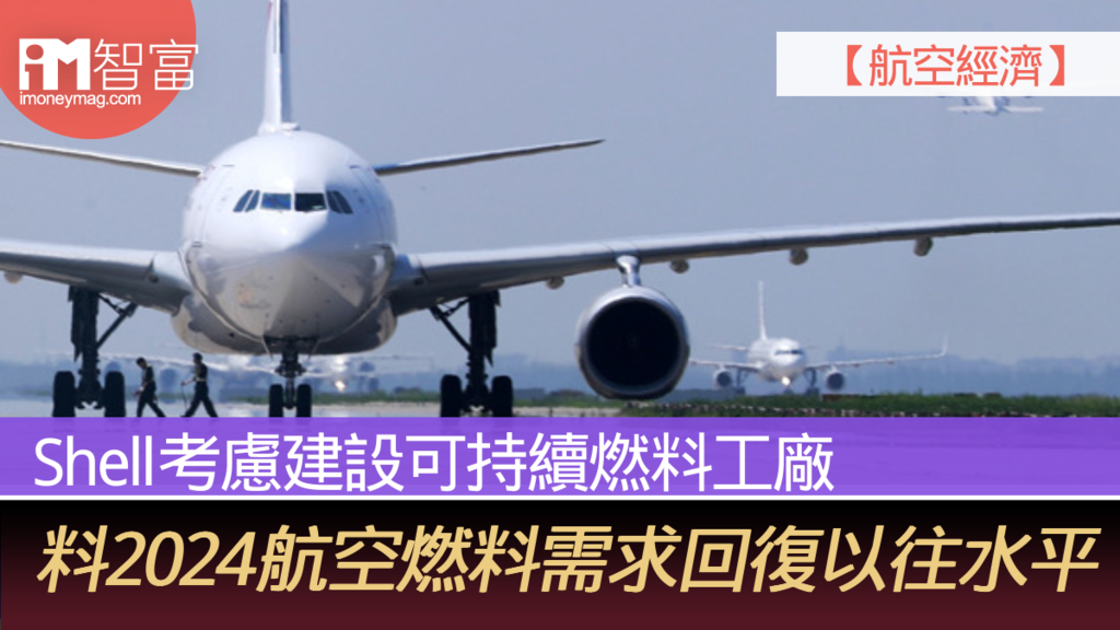 【航天經濟】 Shell考慮建設可持續燃料工廠 料2024航空燃料需求回復以往水平