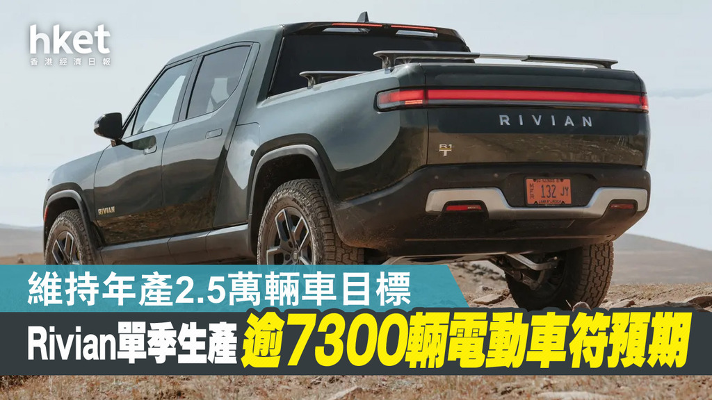 【美股焦點】Rivian股價升9% 單季生產逾7300輛電動車符預期、維持年產2.5萬輛車目標