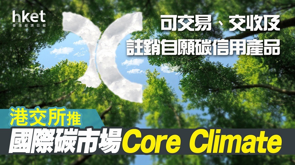 【碳交易】港交所推碳市場Core Climate、即日起可交易 暫不收取費用