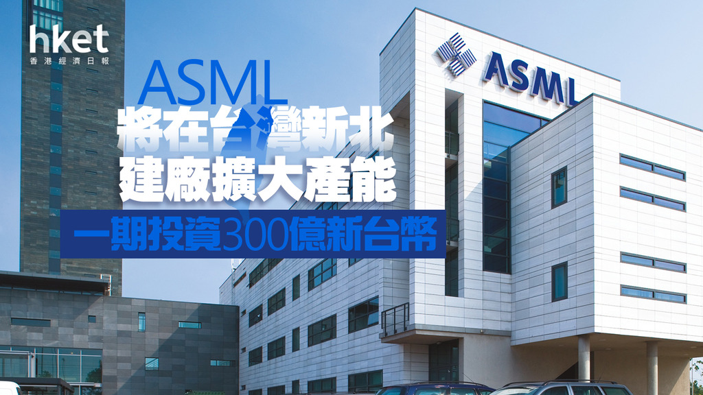 【芯片大戰】ASML將在台灣新北建廠擴大產能 一期投資300億新台幣