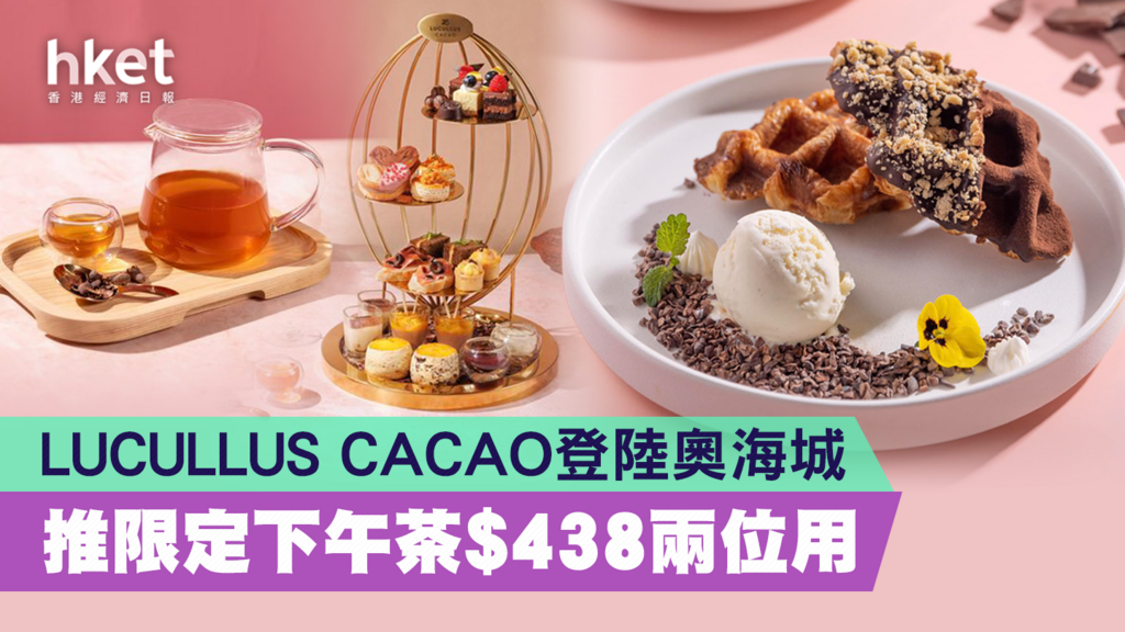 【好去處】LUCULLUS CACAO登陸奧海城 推限定下午茶$438兩位用