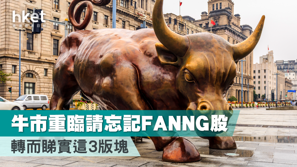 牛市一旦重臨 請忘記FANNG股 睇實這3版塊