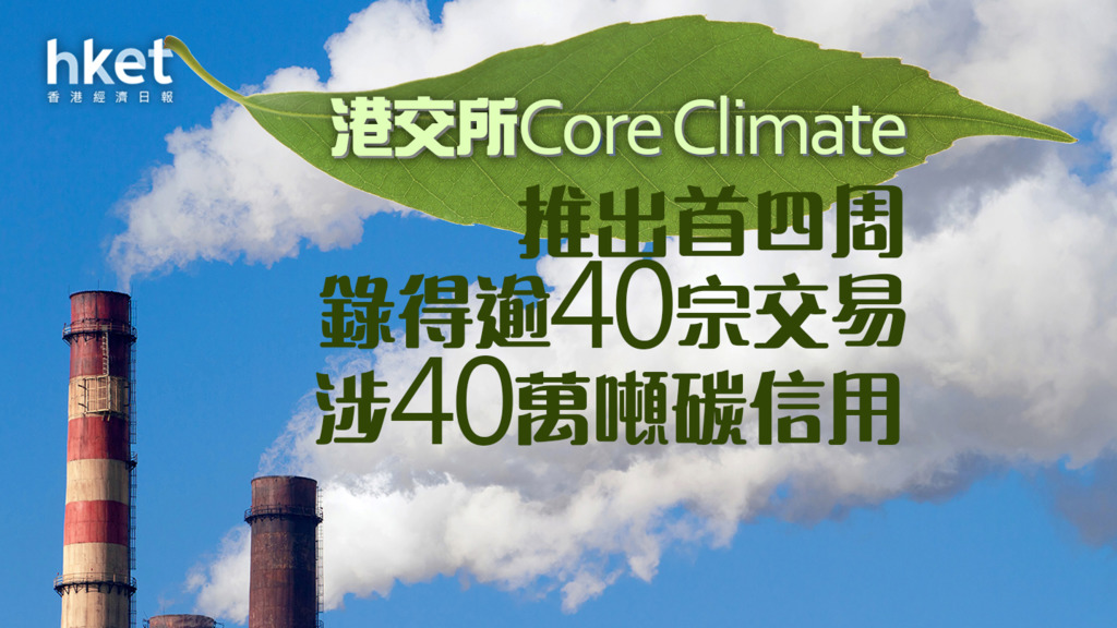 【碳交易】港交所Core Climate推出首四周錄得逾40宗交易 涉40萬噸碳信用