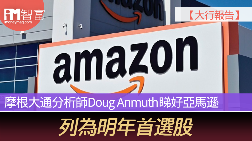 【大行報告】摩根大通分析師Doug Anmuth睇好亞馬遜 列為明年首選股