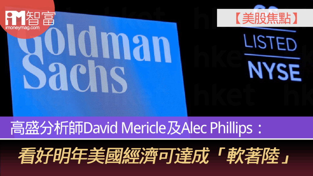 【美股焦點】高盛分析師David Mericle及Alec Phillips： 看好明年美國經濟可達成「軟著陸」