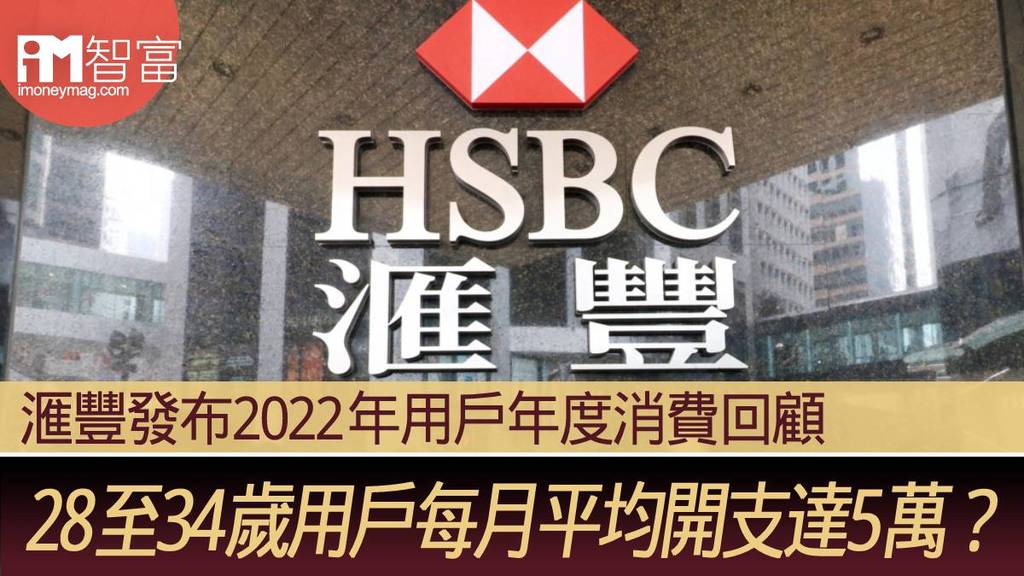 【消費數據】滙豐發布2022年用戶年度消費回顧 28-34歲用戶每月平均開支達5萬？