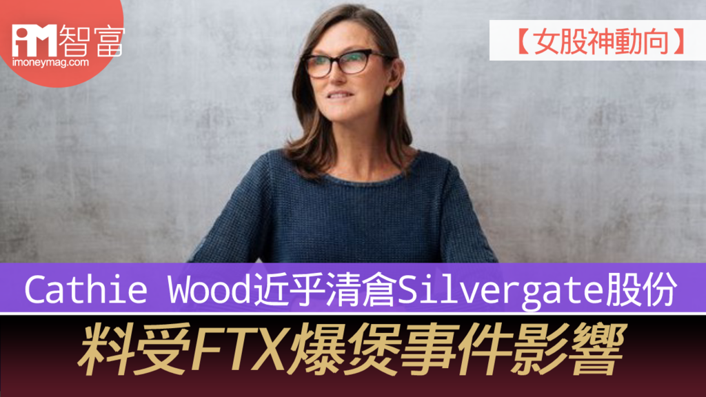 【女股神動向】 Cathie Wood近乎清倉Silvergate股份 料受FTX爆煲事件影響
