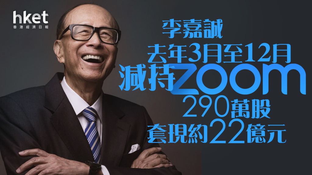 【美股焦點】李嘉誠去年3月至12月減持Zoom 290萬股 套現約22億元