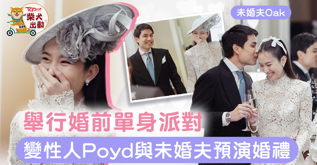 【嫁入豪門】泰國變性人Poyd舉行婚前單身派對 與未婚夫Oak預演婚禮超甜蜜