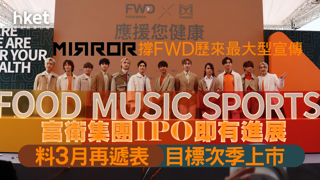【MIRROR】MIRROR撐FWD歷來最大型宣傳 富衛集團IPO即有進展 料3月再遞表、目標次季上市