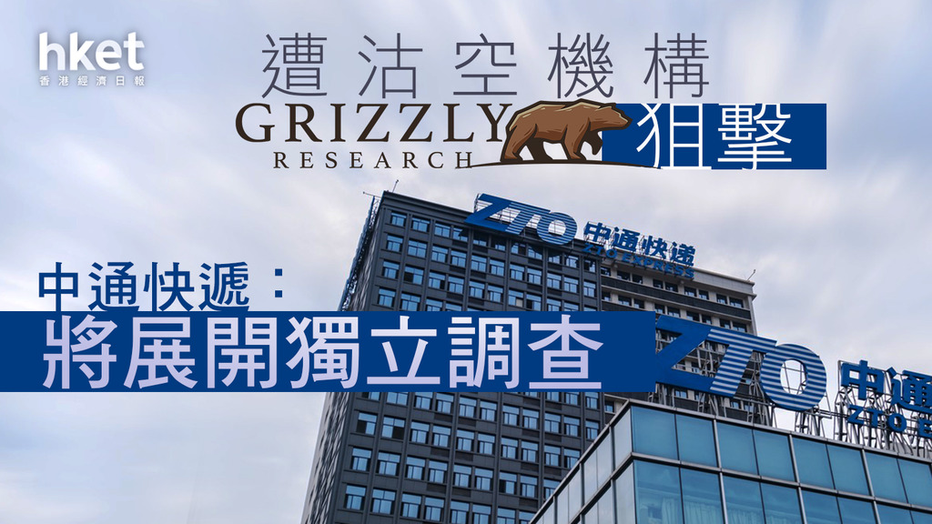 【沽空報告】中通快遞遭沽空機構Grizzly Research狙擊 中通快遞：將展開獨立調查