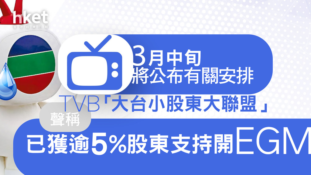 【電視廣播TVB】TVB「小股東大聯盟」聲稱獲逾5%股東支持開EGM、3月中旬公布安排 TVB：無收到召開EGM通知（第二版）
