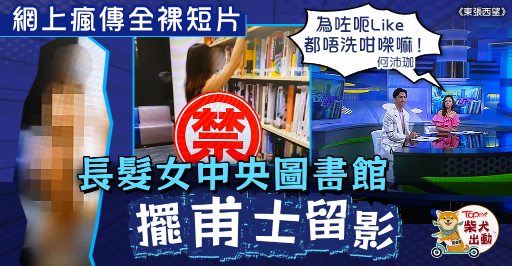 【東張西望】長髮裸女中央圖書館擺甫士拍片 林溥來+何沛珈對全裸影片感震驚