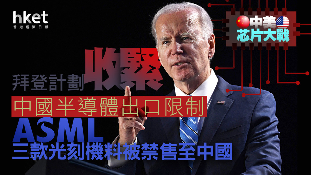 【芯片大戰】拜登計劃收緊中國半導體出口限制 ASML三款光刻機料被禁售至中國
