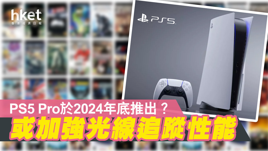 【機迷熱話】Sony被爆正開發PS5 Pro 料最快2024年年底面世