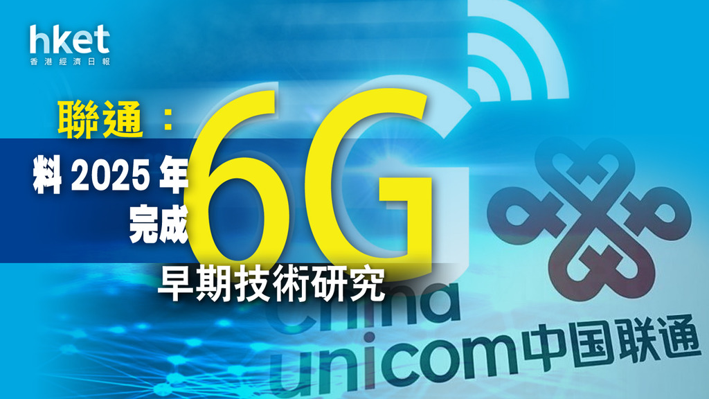 【電訊股】聯通：料2025年完成6G早期技術研究 推出6G應用場景