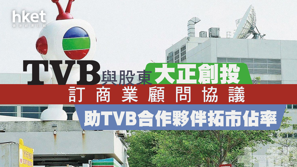 【電視廣播511】TVB與股東大正創投訂商業顧問協議 助TVB合作夥伴提高市佔率