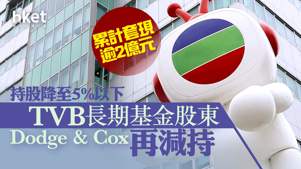【電視廣播511】TVB長期基金股東Dodge & Cox再減持、持股降至5%以下 累計套現逾2億元