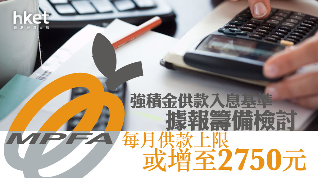 【MPF】強積金供款入息基準據報籌備檢討 每月供款上限或增至2750元