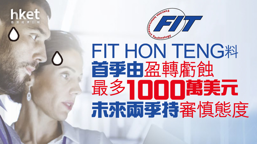 【盈警】FIT HON TENG插一成 料首季由盈轉虧蝕最多1000萬美元、未來兩季持審慎態度