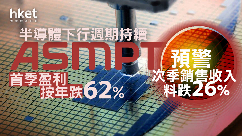【業績︱芯片股】ASMPT首季盈利按年跌62% 第二季銷售收入料跌26%