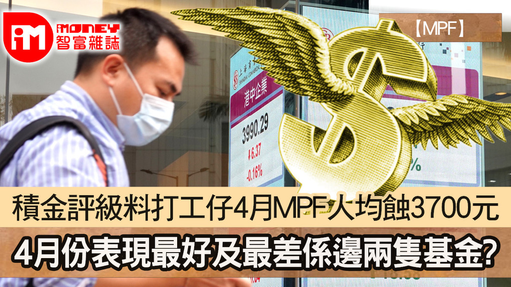 【MPF】積金評級料打工仔4月MPF人均蝕3700元 4月份表現最好及最差係邊兩隻基金?