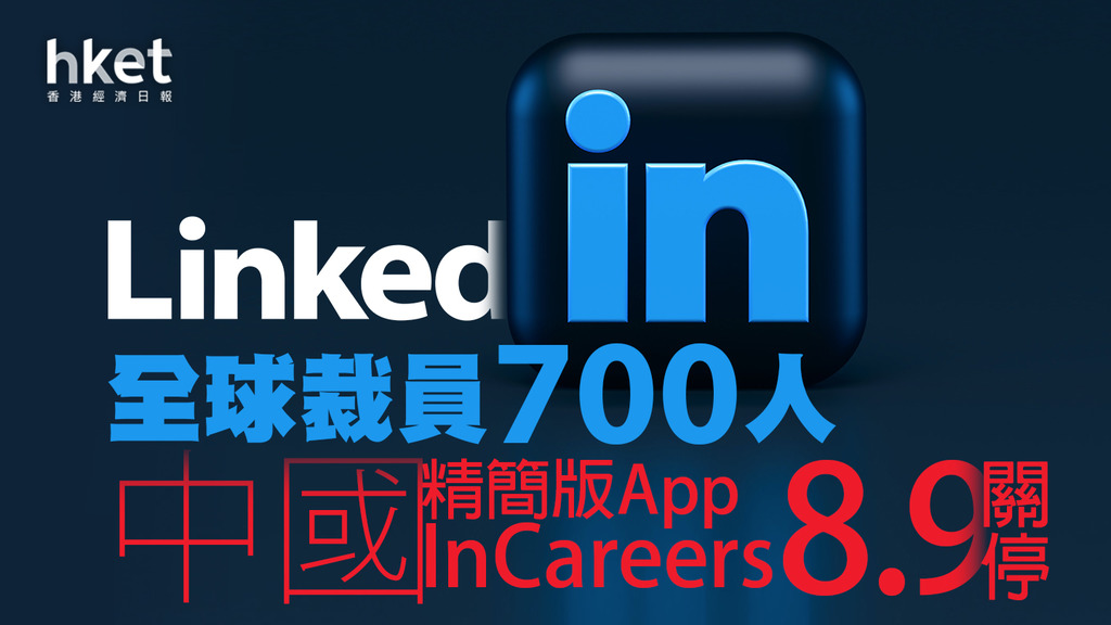 【科企裁員潮】LinkedIn全球裁員700人 中國精簡版App InCareers 8.9關停