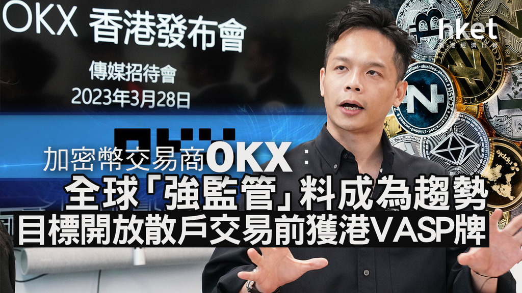 【香港Web3】加密幣交易商OKX：全球「強監管」料成為趨勢 目標開放散戶交易前獲港VASP牌