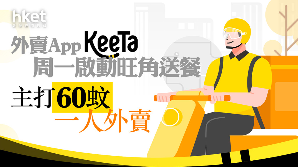 【美團攻港】外賣App KeeTa周一啟動旺角送餐、主打60蚊一人外賣 新用戶送300元優惠、目標年底覆蓋全港