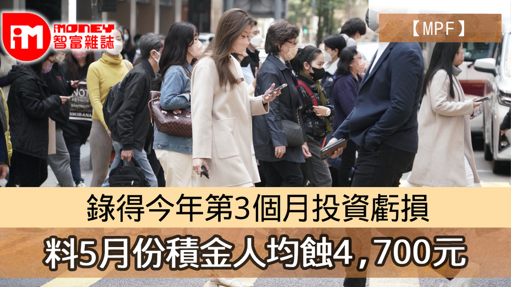 【MPF】料5月份積金人均蝕4,700元 錄得今年第3個月投資虧損