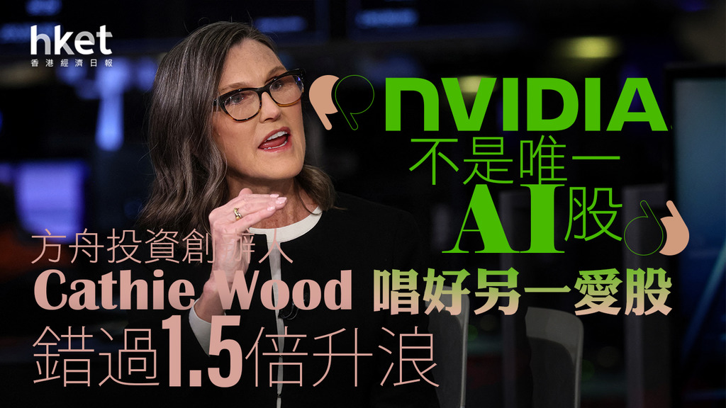 【NVDA】錯過1.5倍升浪 Cathie Wood：Nvidia不是唯一AI股、反唱好另一愛股