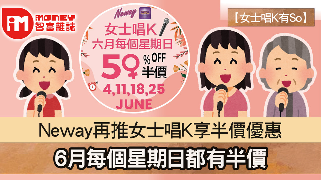 【女士唱K有So】Neway再推女士唱K享半價優惠 6月每個星期日都有半價