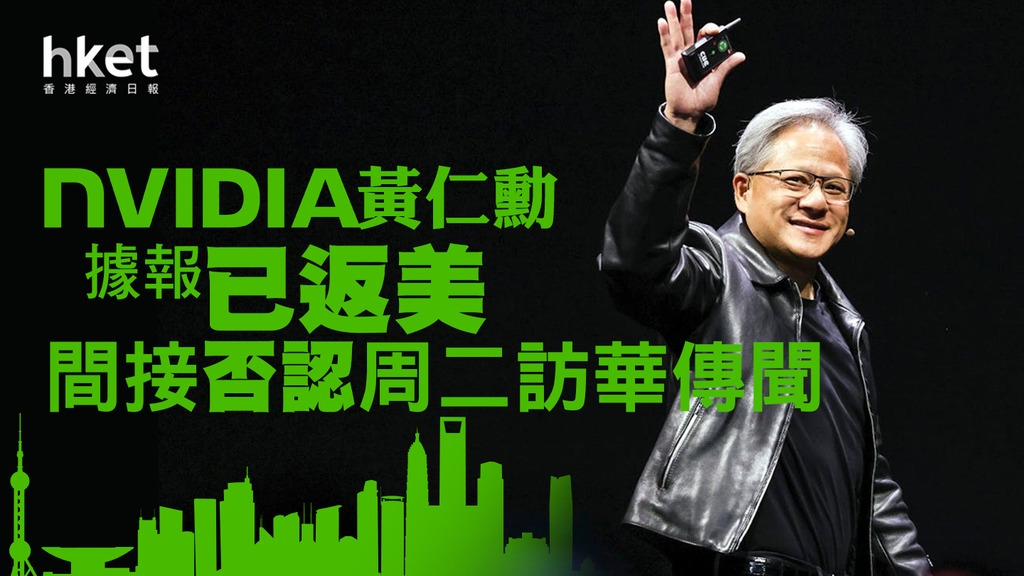 【NVDA】Nvidia黃仁勳據報已返美 間接否認周二訪華傳聞