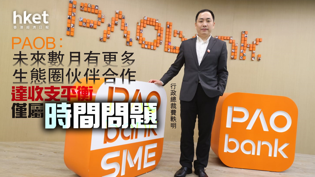 【虛擬銀行】PAOB CEO：未來數月有更多生態圈伙伴合作 達收支平衡僅屬時間問題