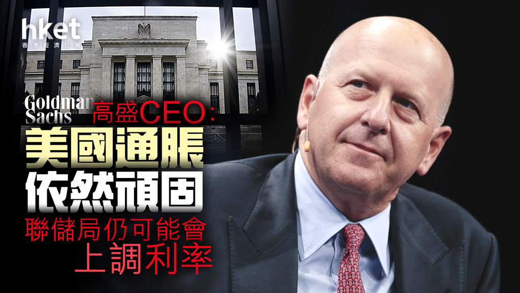 【美國加息】高盛CEO：美國通脹依然頑固 聯儲局仍可能會上調利率