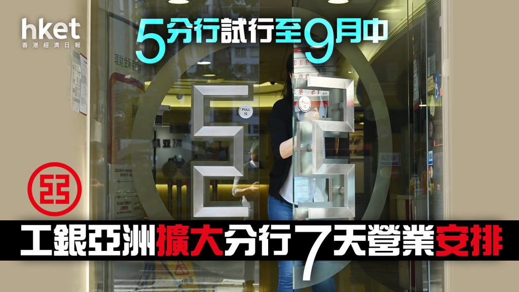 【銀行開足7日】工銀亞洲擴大分行7天營業安排 5分行試行至9月中