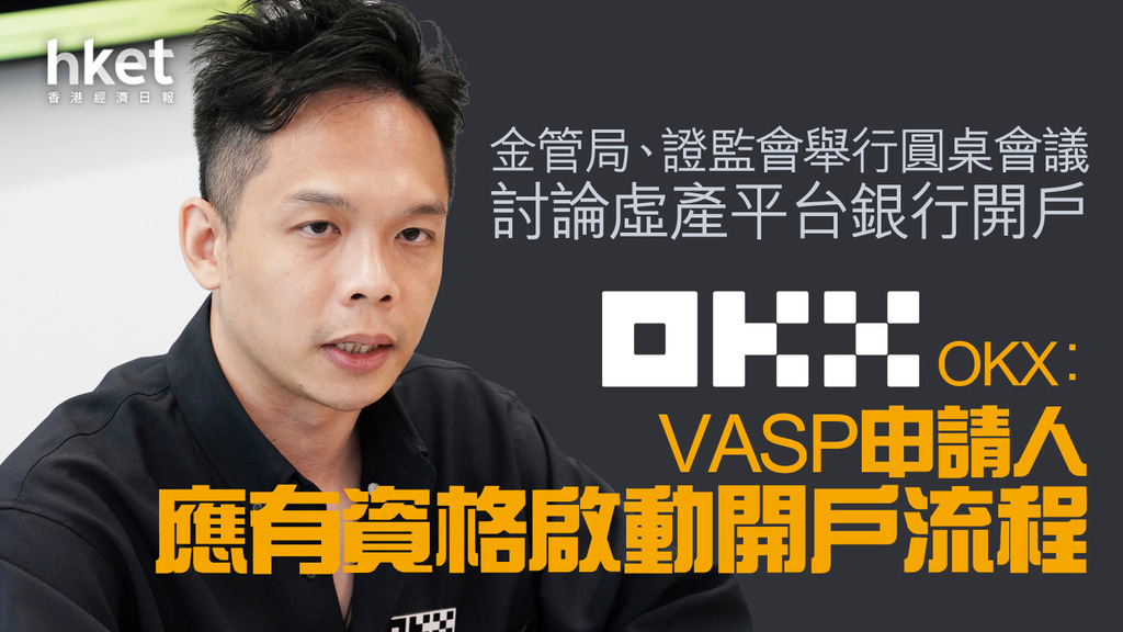 【虛擬資產】金管局、證監會舉行圓桌會議討論虛產平台銀行開戶 OKX：VASP申請人應有資格啟動開戶流程