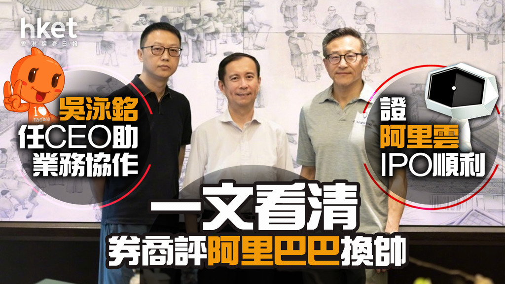 【大行報告｜9988】一文看清券商評阿里巴巴換帥：證阿里雲IPO順利、企業治理料獲益 吳泳銘任CEO助業務協作